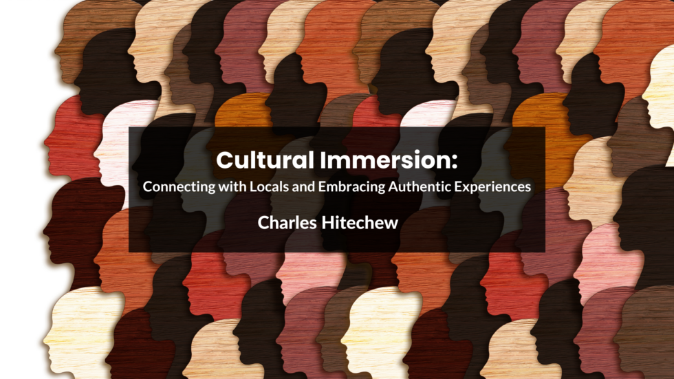 Cultural Immersion: Connecting with Locals and Embracing Authentic ...